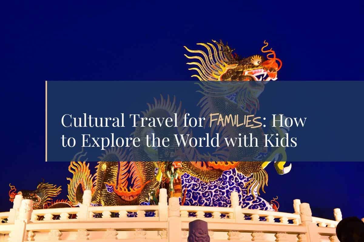 Cultural Travel for Families: How to Explore the World with Kids ...