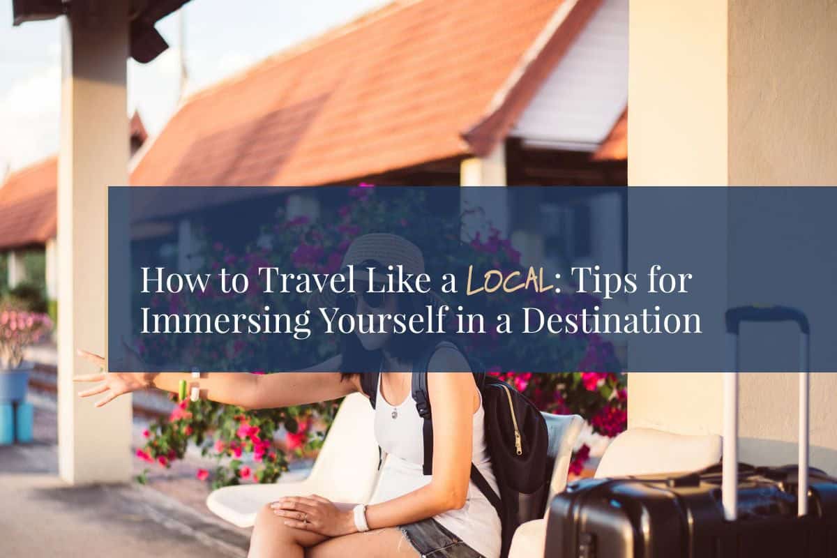 How to Travel Like a Local: Tips for Immersing Yourself in a ...